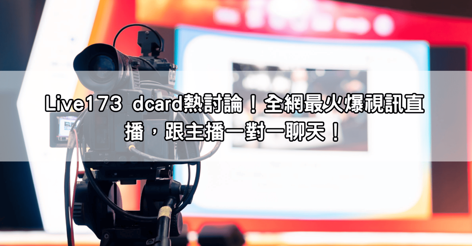 Live173 dcard熱討論！全網最火爆視訊直播，跟主播一對一聊天！ - Live173直播是什麼？帶你深入了解這款超夯直播平台！